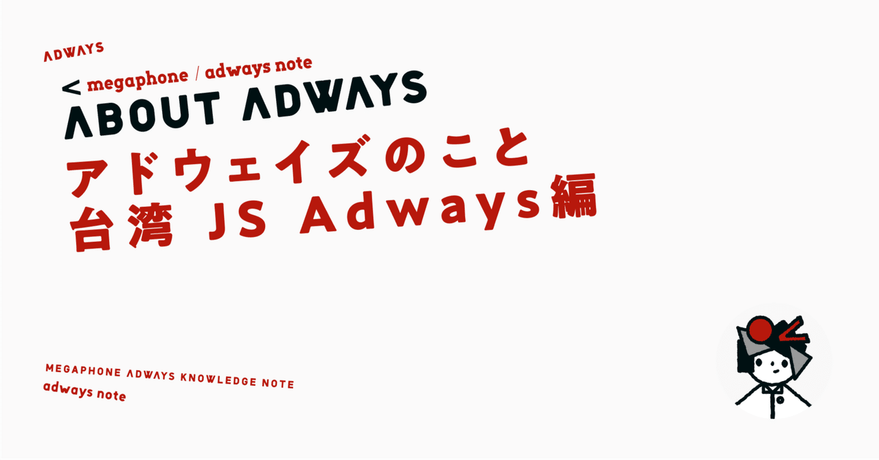 教えて！アドウェイズのこと 台湾 JS ADWAYS編｜megaphone / adways note