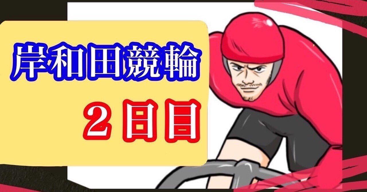 岸和田競輪!2日目|競輪一筋(必殺車券師の肇)