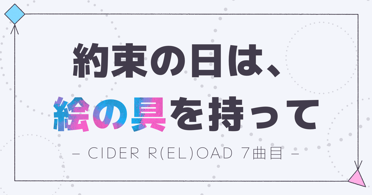 【CIDER R(EL)OAD】約束の日は、絵の具を持って｜まちせ