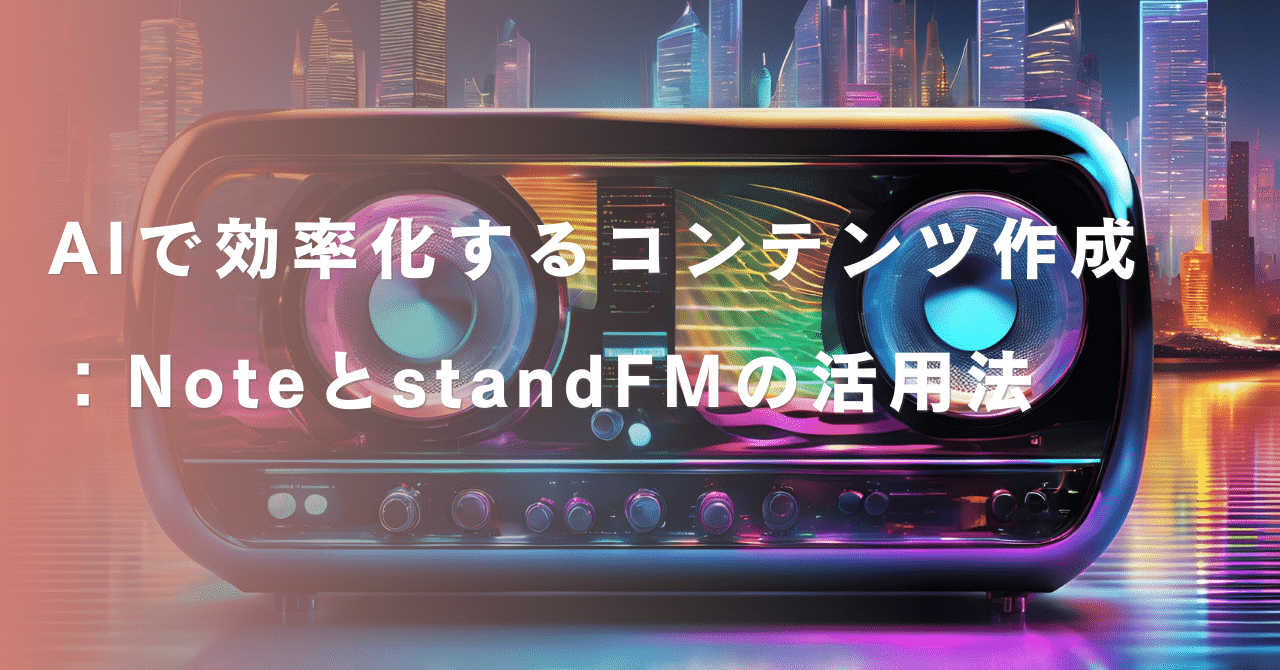 AIで効率化するコンテンツ作成：NoteとstandFMの活用法｜野良教師 ハッシ