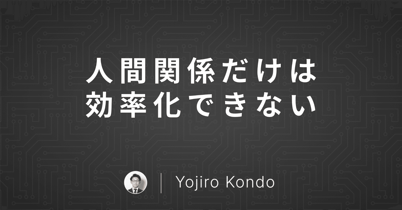 人間関係だけは効率化できない｜Yojiro Kondo