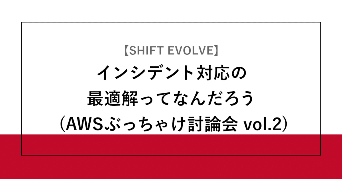 【SHIFT EVOLVE】インシデント対応の最適解ってなんだろう (AWSぶっちゃけ討論会 vol.2)｜SHIFT Group 技術ブログ