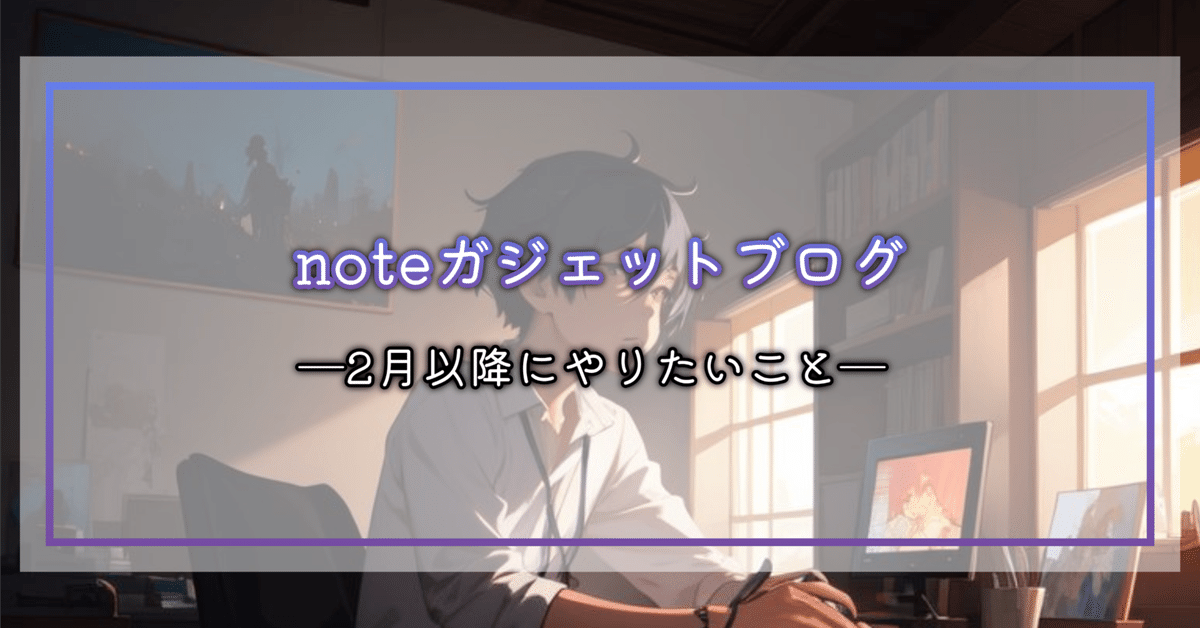 【モチベ】noteガジェットブログ │ 2月以降にやりたいこと｜EmuLog＠在宅ワーク&ガジェット好き&物欲解放の備忘録