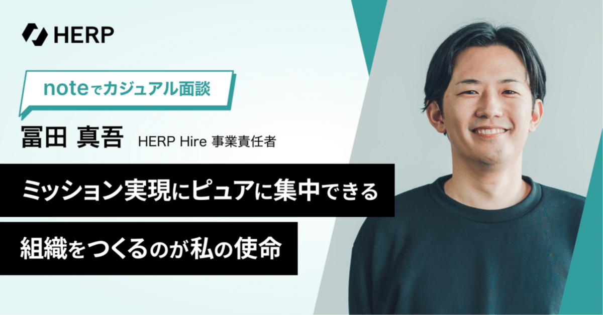 ミッション実現にピュアに集中できる組織を作るのが私の使命 ｜ noteでカジュアル面談 〜 冨田真吾｜株式会社HERP公式note