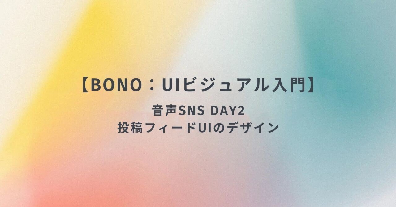 【BONO：UIビジュアル入門】音声SNS Day2：投稿フィードUIのデザイン｜msasmi hrg