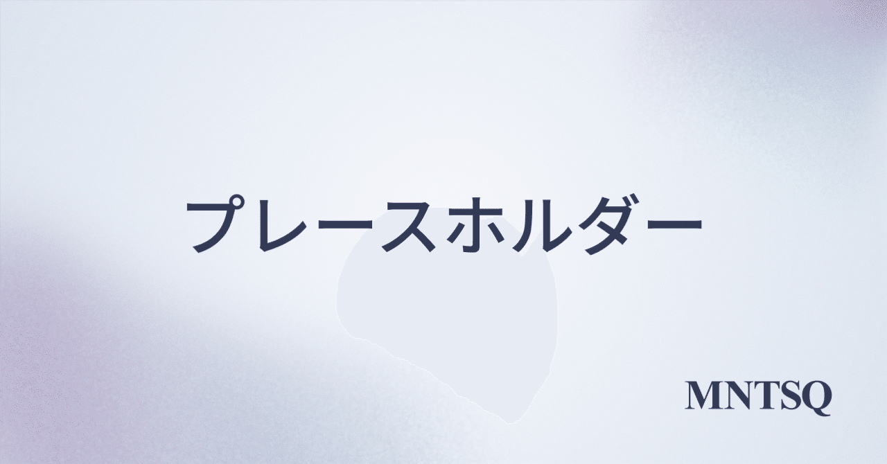 プレースホルダー｜UIデザインポリシー整理｜MNTSQ株式会社