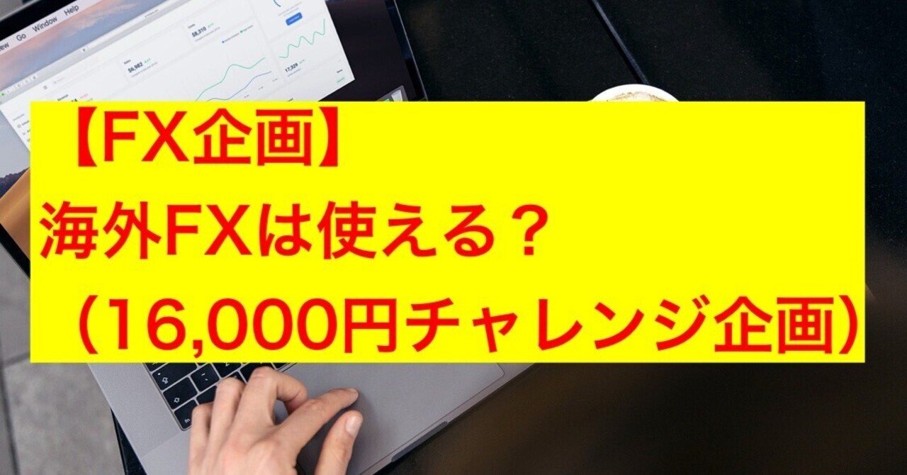【FX企画】海外FXは使える？（16,000円チャレンジ企画）｜captain009fx@技術派FXトレーダー