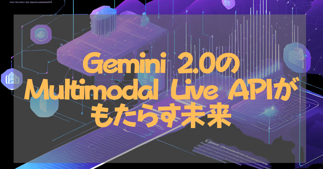 Gemini 2.0のMultimodal Live APIがもたらす未来｜えう