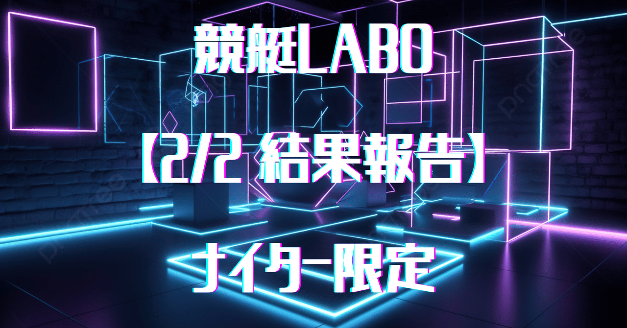 競艇LABO【2/2 結果報告】ナイター限定｜競艇LABO[3連単4点攻略]