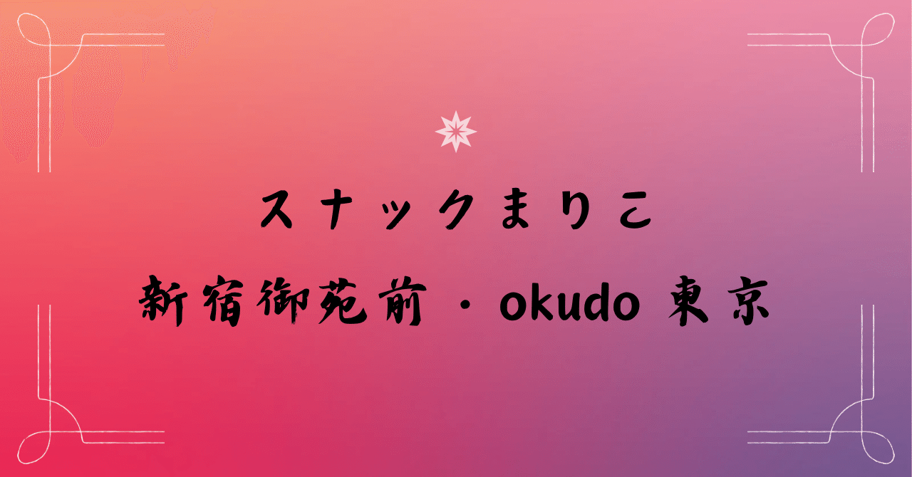 新宿御苑前・okudo東京｜スナックまりこ