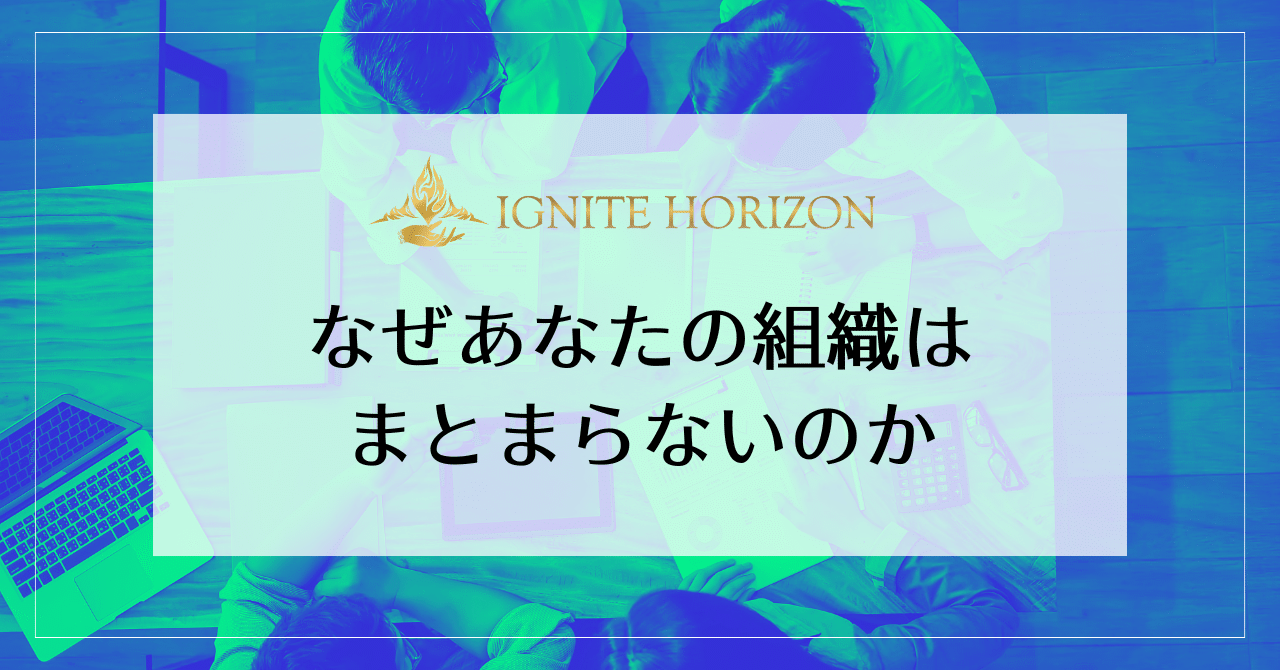 なぜあなたの組織はまとまらないのか｜オゼキ_IGNITE HORIZON