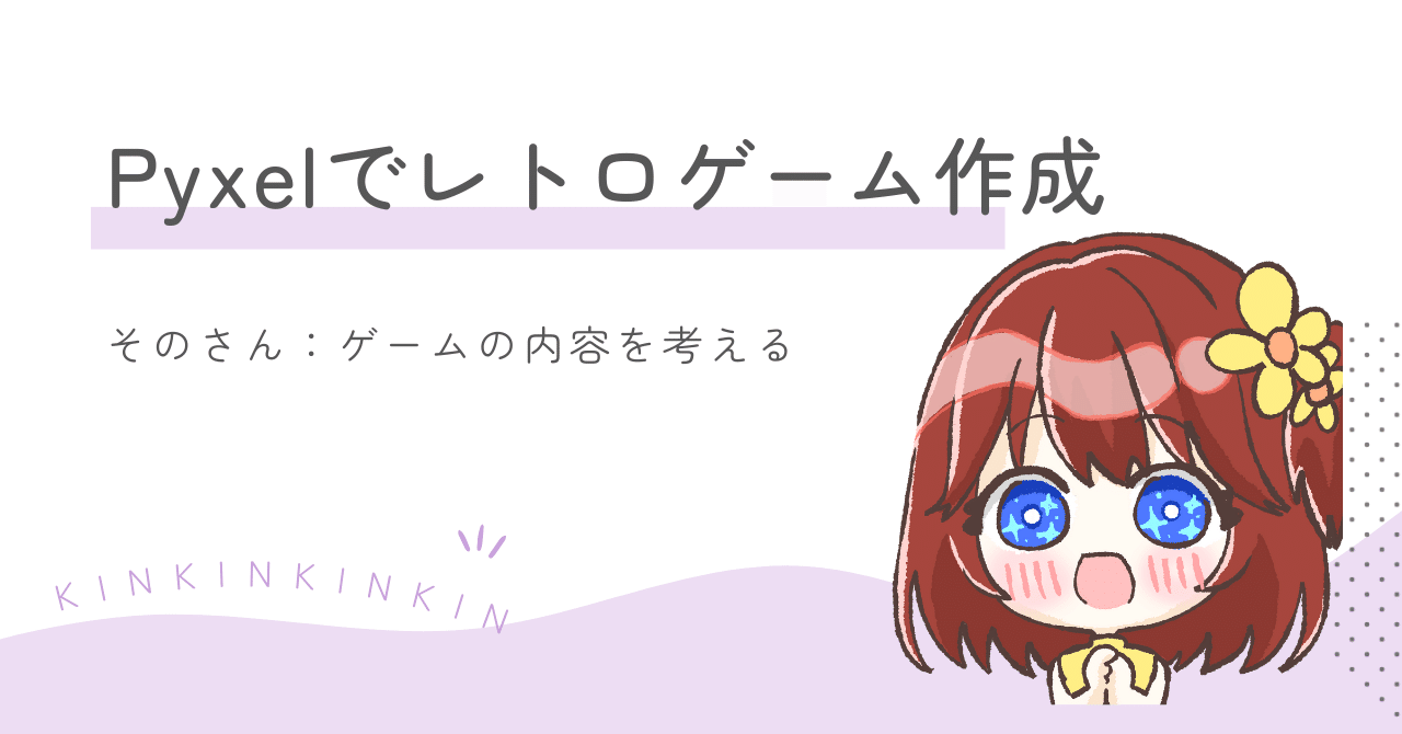 Pyxelでレトロゲーム作る③ゲームの内容を考える！｜kinchan