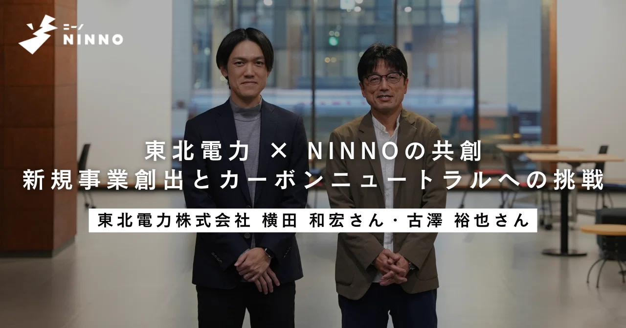 東北電力 × NINNOの共創 新規事業創出とカーボンニュートラルへの挑戦 〜東北電力株式会社 横田 和宏さん・古澤 裕也さんインタビュー ...