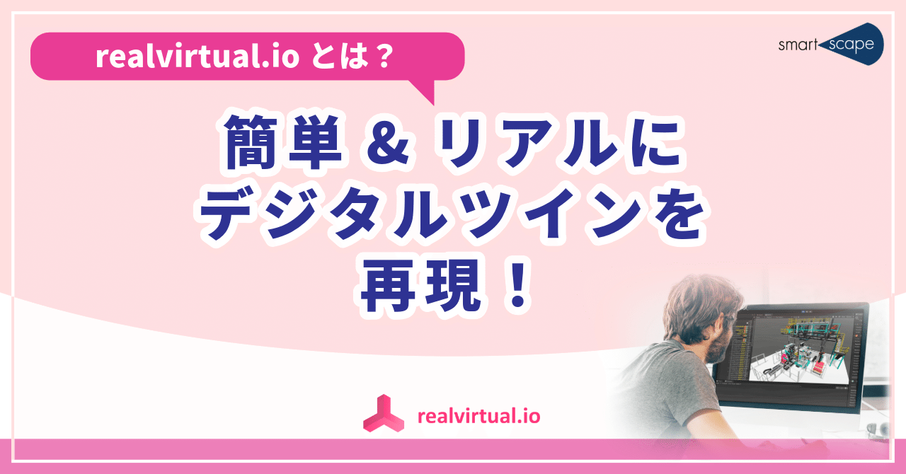 もっと簡単に、もっとリアルにシミュレーションができるデジタルツインを実現- realvirtual.io｜SMARTSCAPE Blog