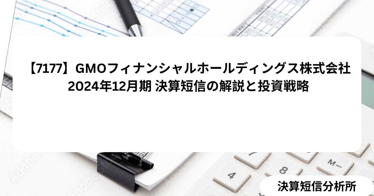 【7177】GMOフィナンシャルホールディングス株式会社 2024年12月期 決算短信の解説と投資戦略｜決算短信分析所