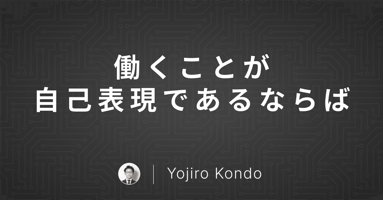 働くことが、自己表現であるならば｜Yojiro Kondo