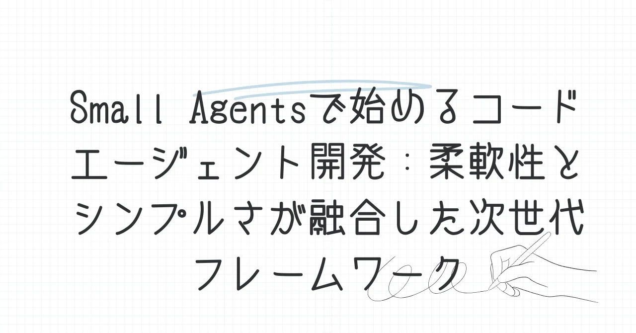 Small Agentsで始めるコードエージェント開発：柔軟性とシンプルさが融合した次世代フレームワーク｜D × MirAI