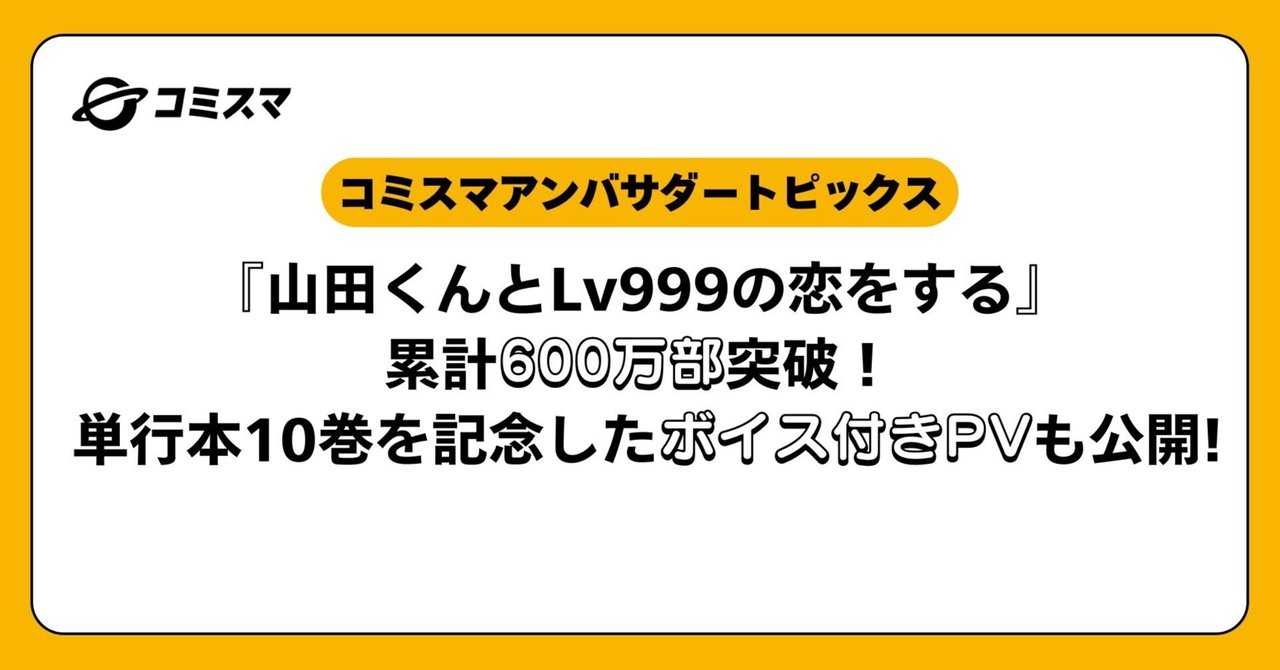 コミスマアンバサダー★トピックス『山田くんとLv999の恋をする』累計600万部突破！単行本10巻を記念したボイス付きPVも公開！｜COMISMA INC.