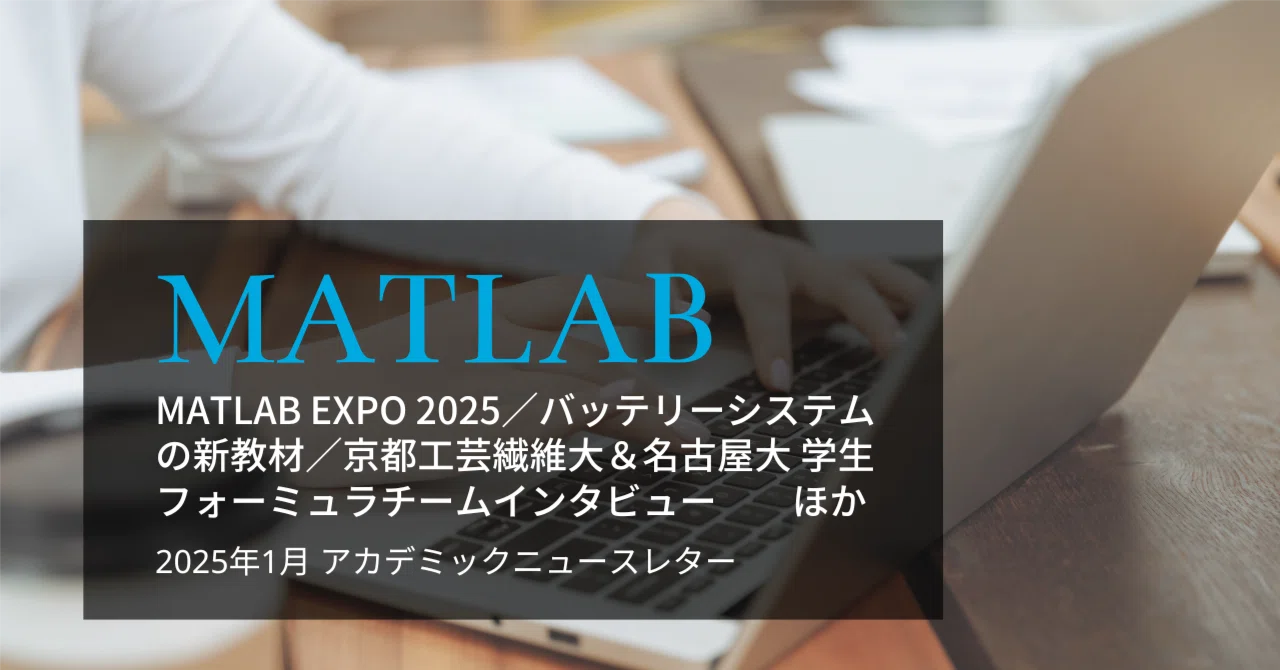 MATLAB EXPO 2025／バッテリーシステムの新教材／京都工芸繊維大＆名古屋大 学生フォーミュラチームインタビュー｜2025年1月 ...