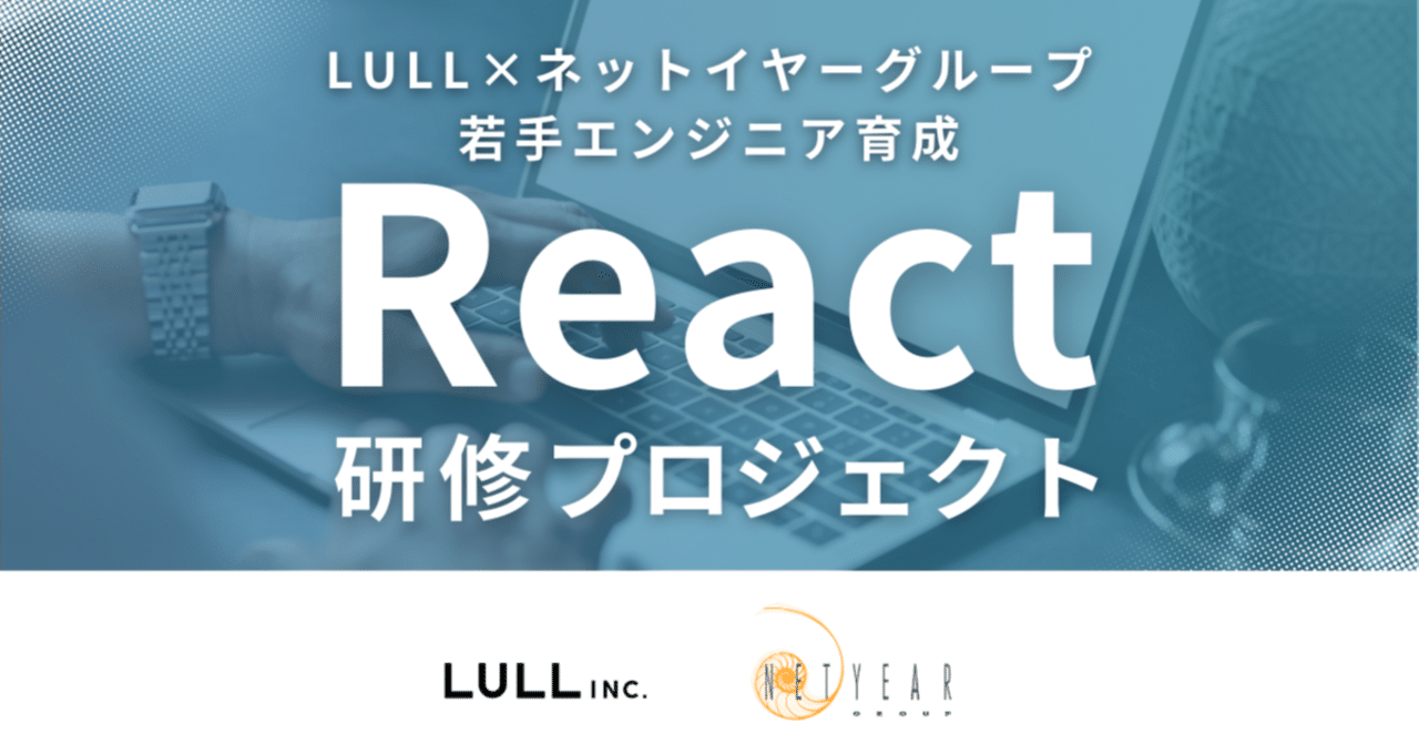 株式会社LULL×ネットイヤーグループ株式会社 React研修プロジェクト始動 ─ 若手エンジニア育成を目的とした研修プログラムを実施｜株式会社LULL