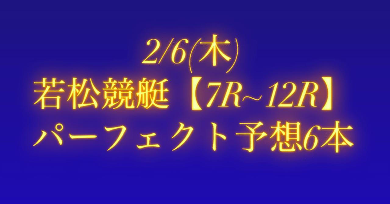 若松競艇【7R~12r】パーフェクト予想6本｜ボス