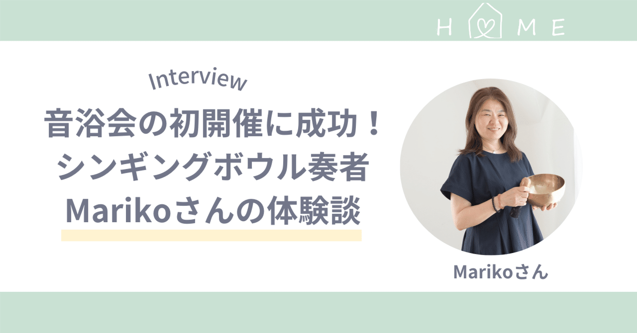 【メンバーインタビュー】音浴会の初開催に成功！シンギングボウル奏者Marikoさんの体験談｜HOME