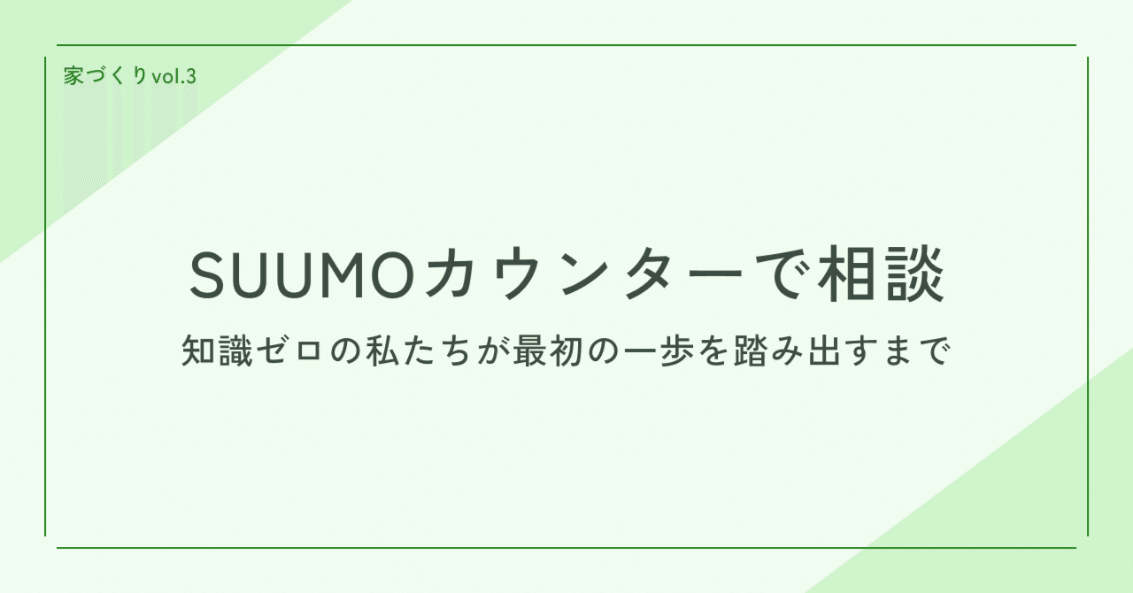 SUUMOカウンターで相談 知識ゼロの私たちが最初の一歩を踏み出すまで｜すのう │ 家づくりと子育て