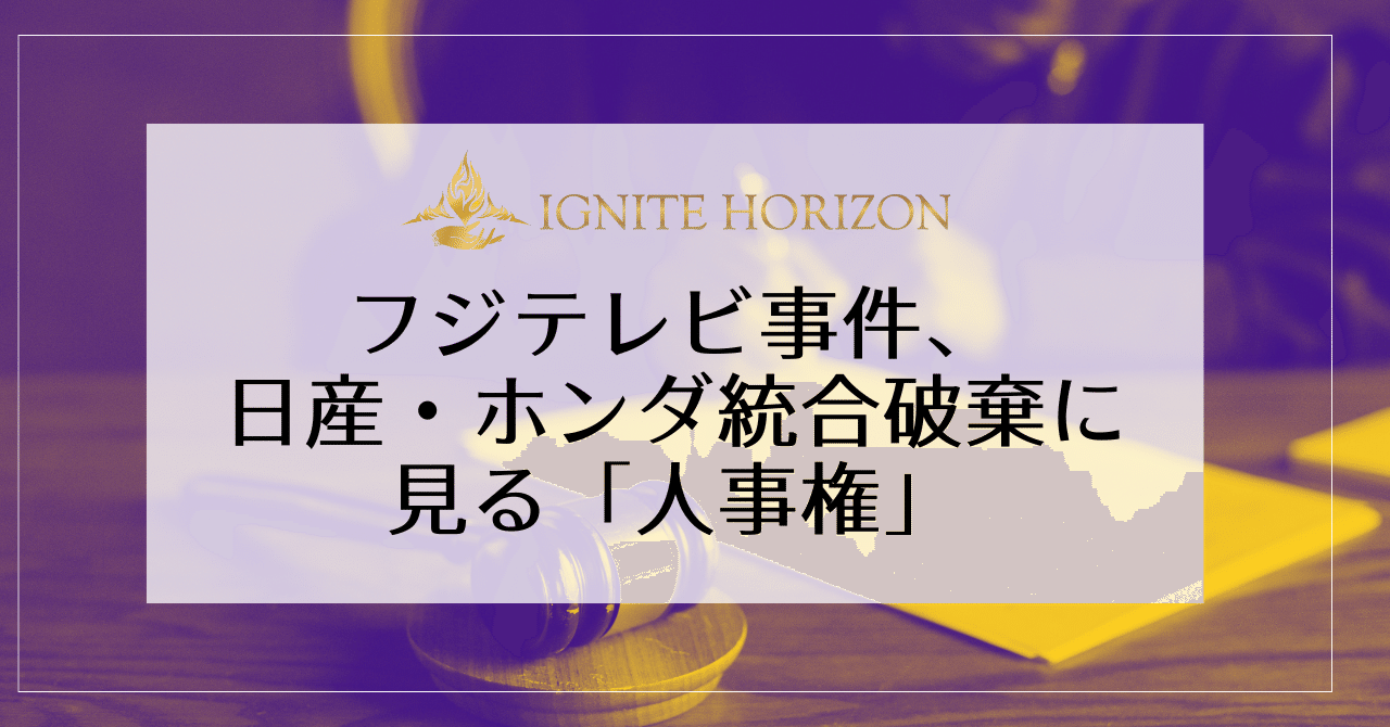 フジテレビ事件、日産・ホンダ統合破棄に見る「人事権」｜小瀬木_IGNITE HORIZON
