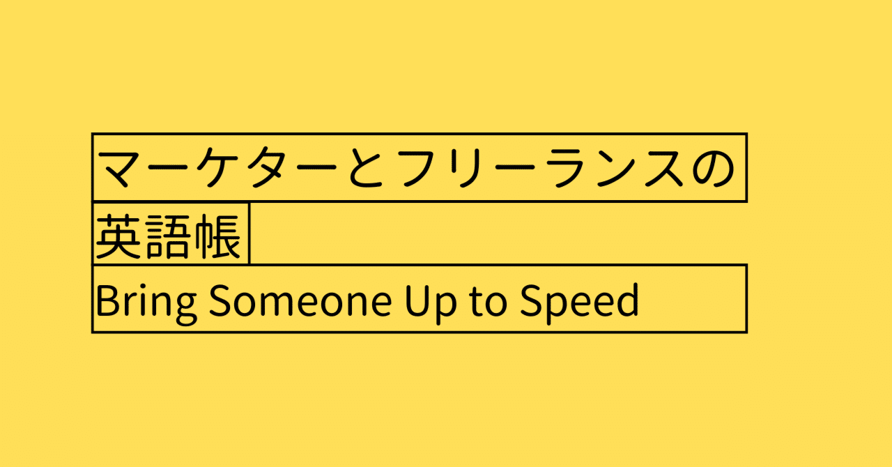 Bring Someone Up to Speed：チームメンバーを効率的に最新の情報にアップデートする方法 #マーケターの英語帳｜まさはる