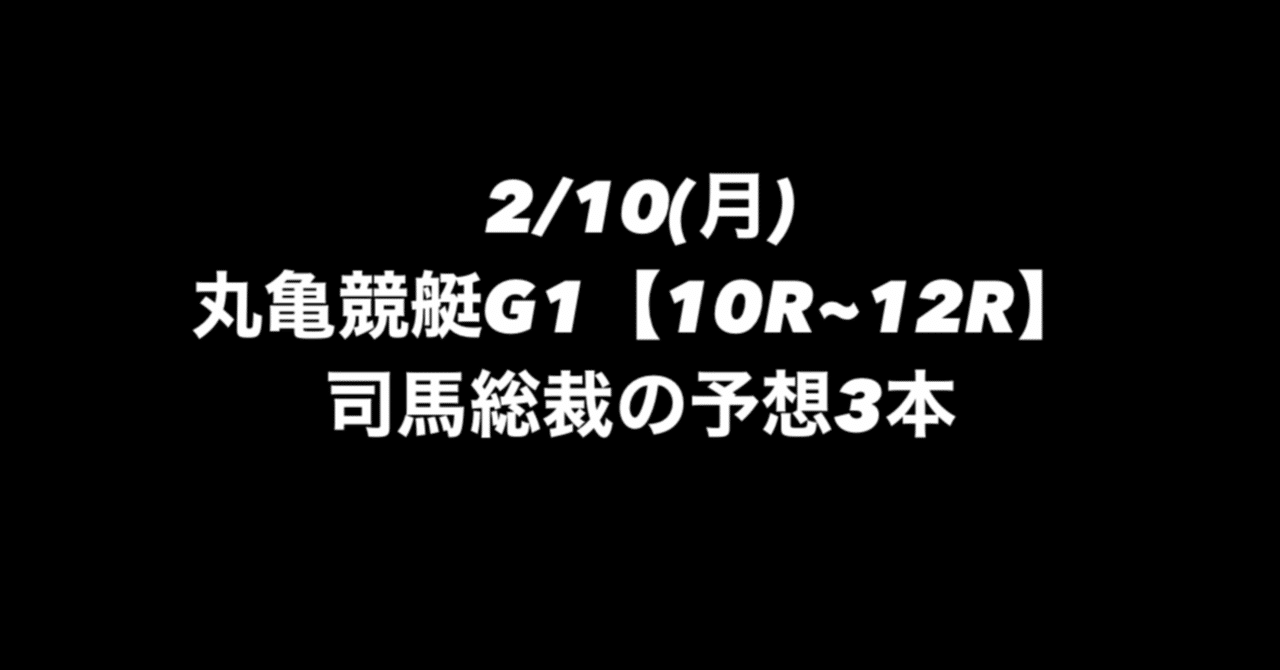 丸亀競艇G1【10R~12R】司馬総裁の予想3本｜司馬総裁
