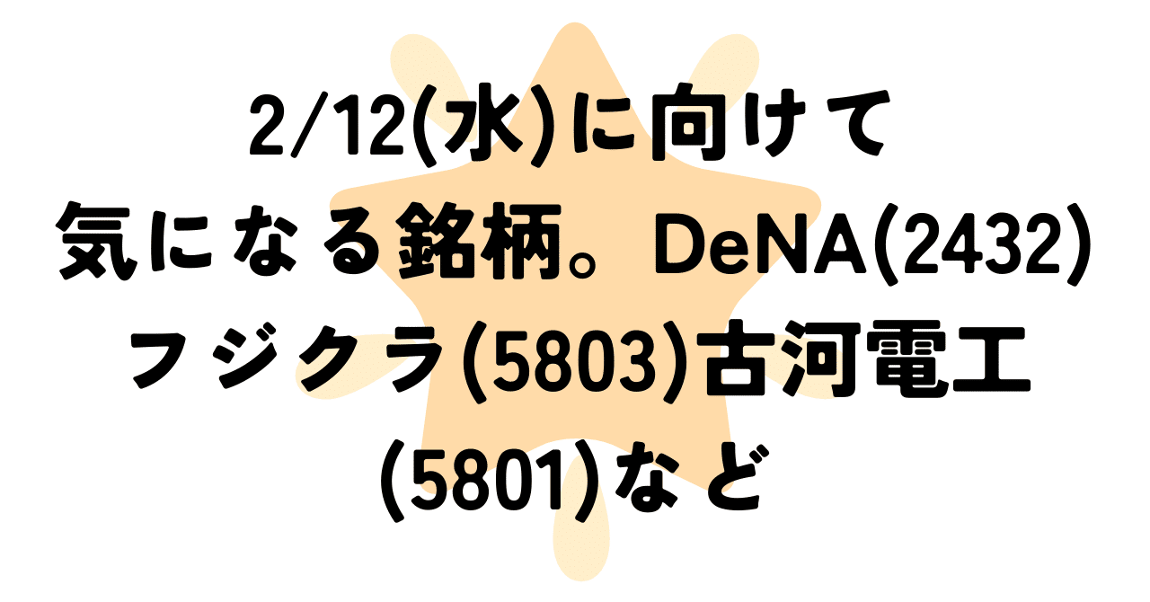 🌟2/12(水)に向けて気になる銘柄。DeNA(2432)、フジクラ(5803)、古河電工(5801)など｜🌟@2倍株