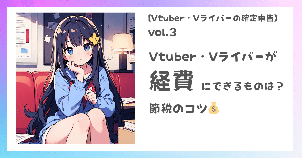 【Vtuber・Vライバーの確定申告】vol.3 - Vtuber・Vライバーが経費にできるものは？節税のコツ💰｜GEEKS：Vtuber事業部