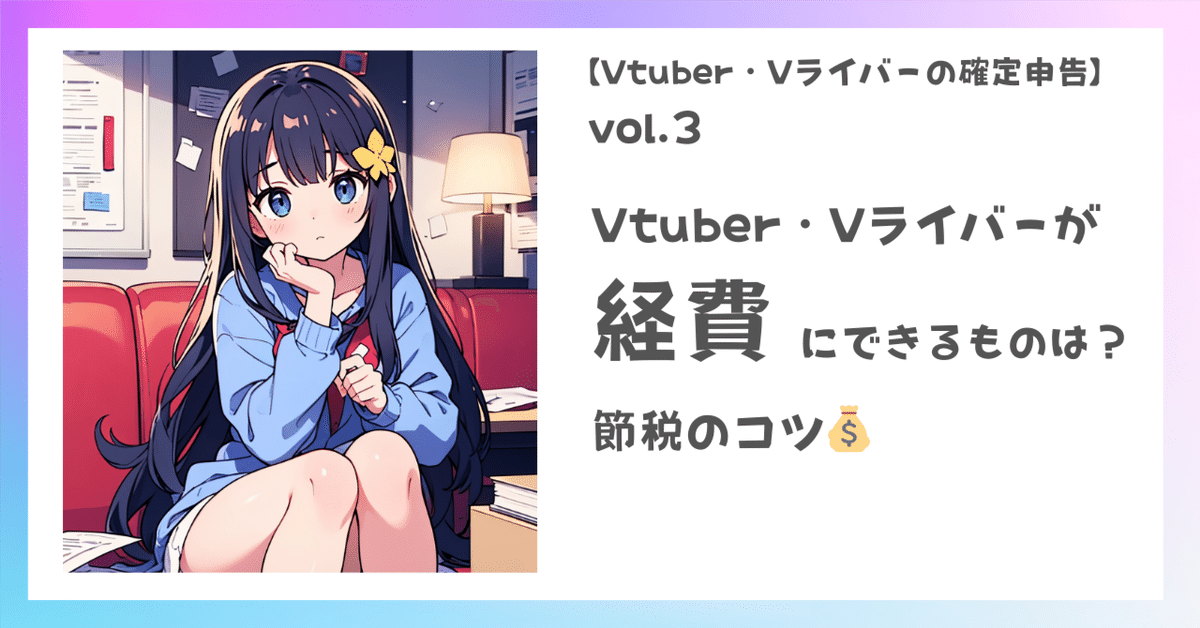 【Vtuber・Vライバーの確定申告】vol.3 - Vtuber・Vライバーが経費にできるものは？節税のコツ💰｜GEEKS：Vtuber事業部