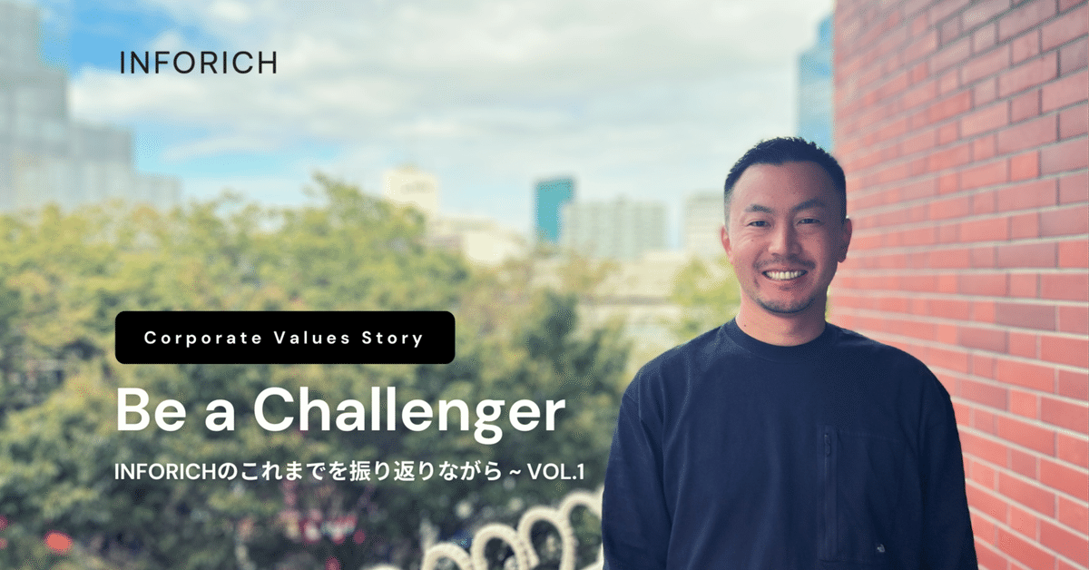 【Corporate Values Story】Be a Challenger 〜INFORICHのこれまでを振り返りながら〜Vol.1｜株式会社INFORICH公式note