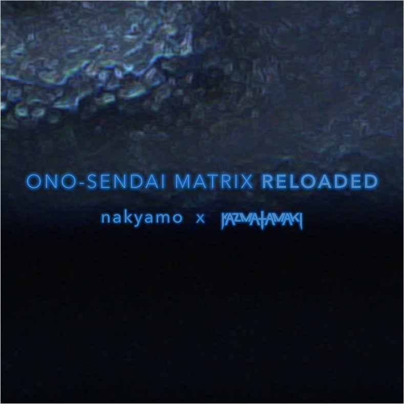 ONO-SENDAI MATRIX RELOADED｜kazma tamaki