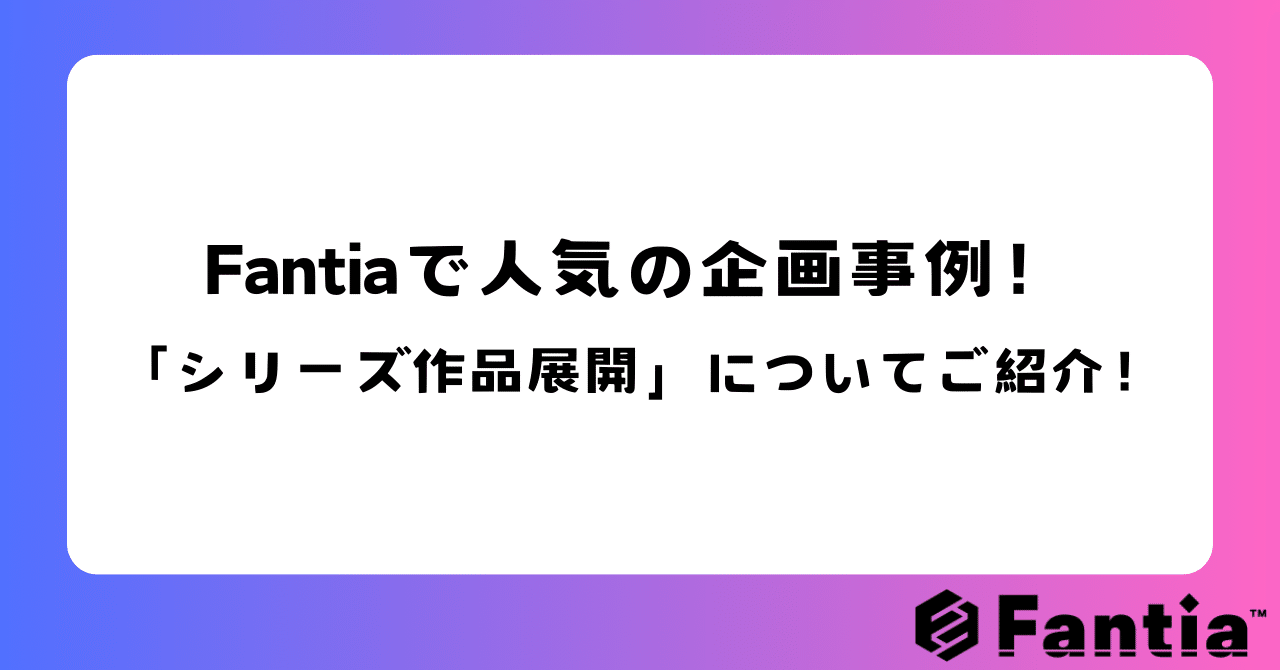 Fantiaで人気の企画事例！「シリーズ作品展開」についてご紹介！｜Fantiaクリエイターサポートチーム