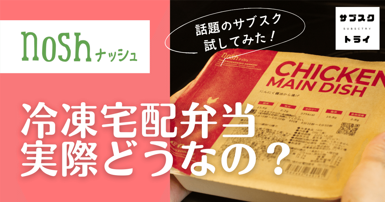 nosh（ナッシュ）って実際どうなの？気になるお味、お値段、栄養価は？｜サブスクトライ