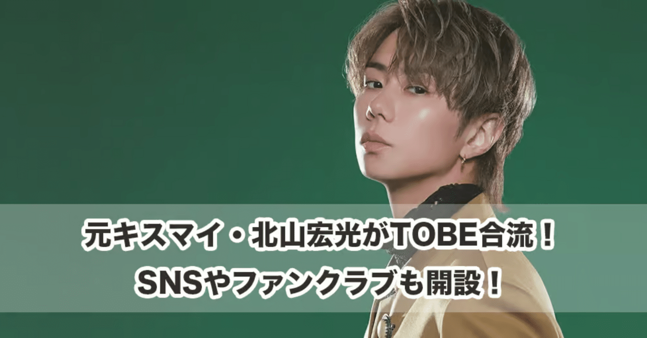 北山宏光（元キスマイ）TOBE合流！SNSやファンクラブも開設！｜めっちゃ知りたいNEN！
