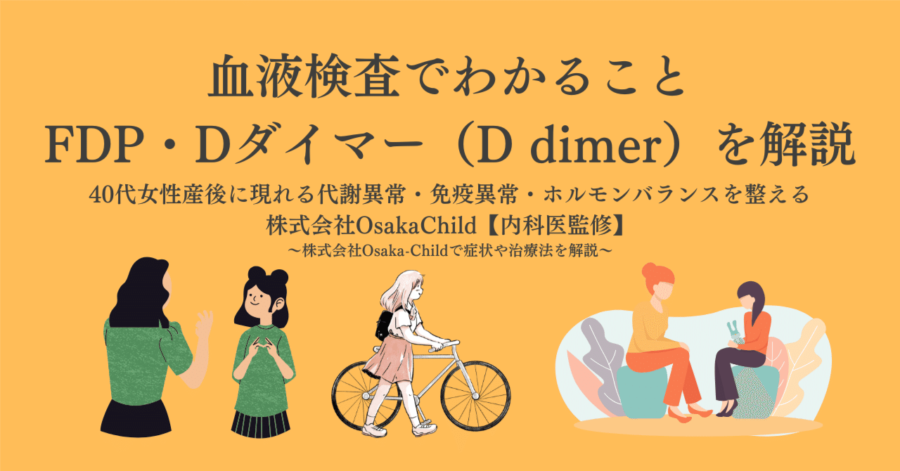 血液検査でわかること・FDP・Dダイマー（D dimer）を解説｜40代女性産後に現れる代謝異常・免疫異常・ホルモンバランスを整える株式会社OsakaChild【内科医監修】｜40・50代女性 ...
