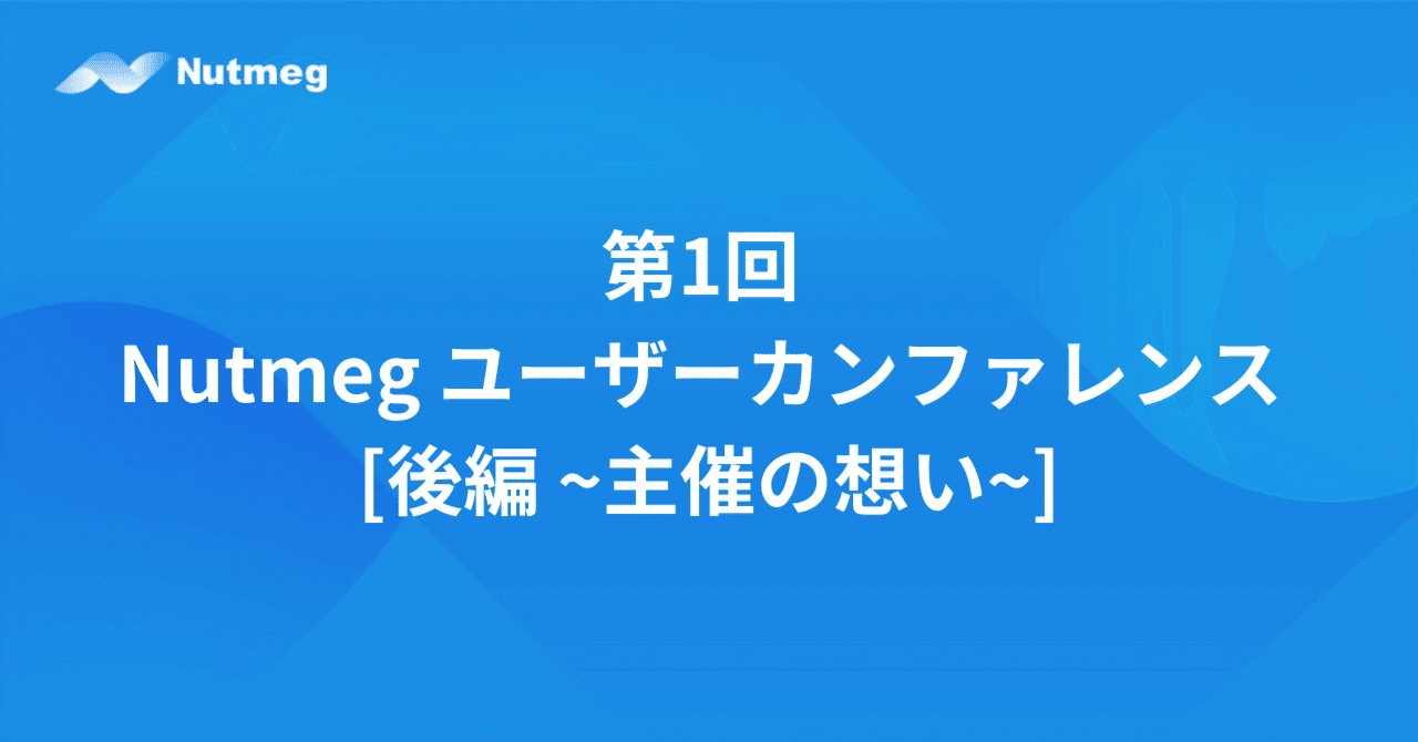 第1回 Nutmeg ユーザーカンファレンス [後編 ~主催の想い~]｜Hidetaka Wada