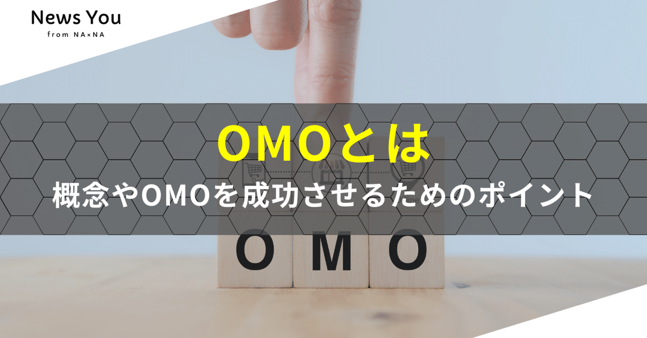 OMOとは｜概念やメリット、OMOを成功させるためのポイントを解説｜News You｜NA×NA