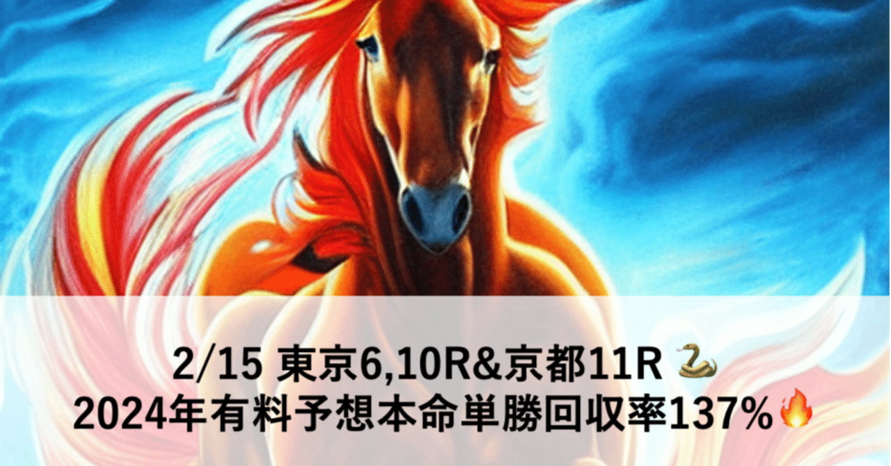 2/15 東京6,10R＆京都11R 🐍 ｜うまっけ
