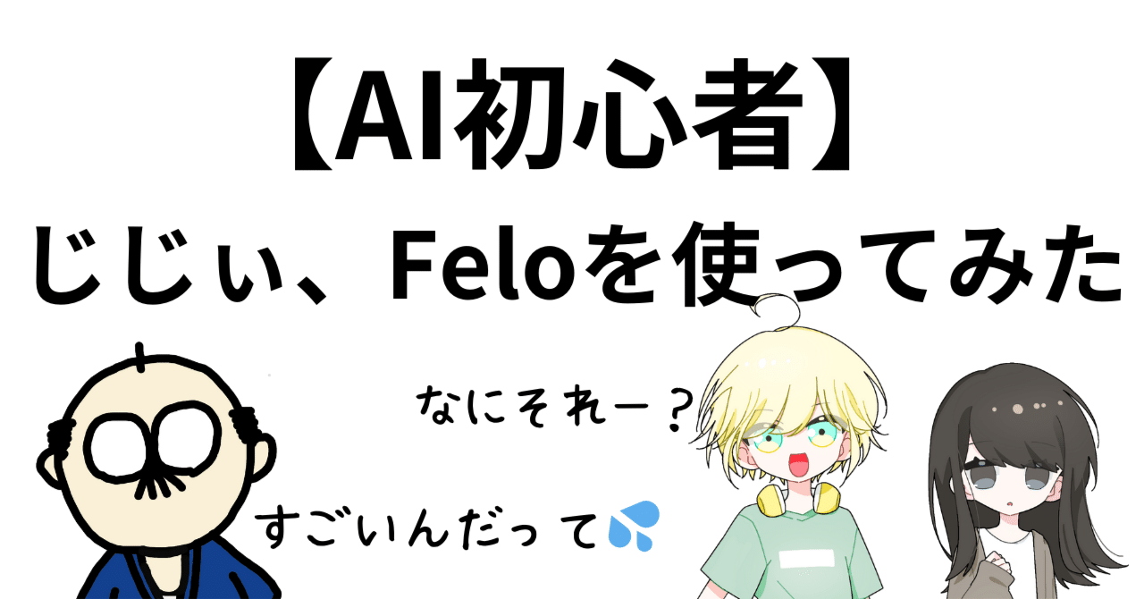 【AI初心者】じじぃ、Feloを使ってみた（1）｜志道正宗（まめじぃ）