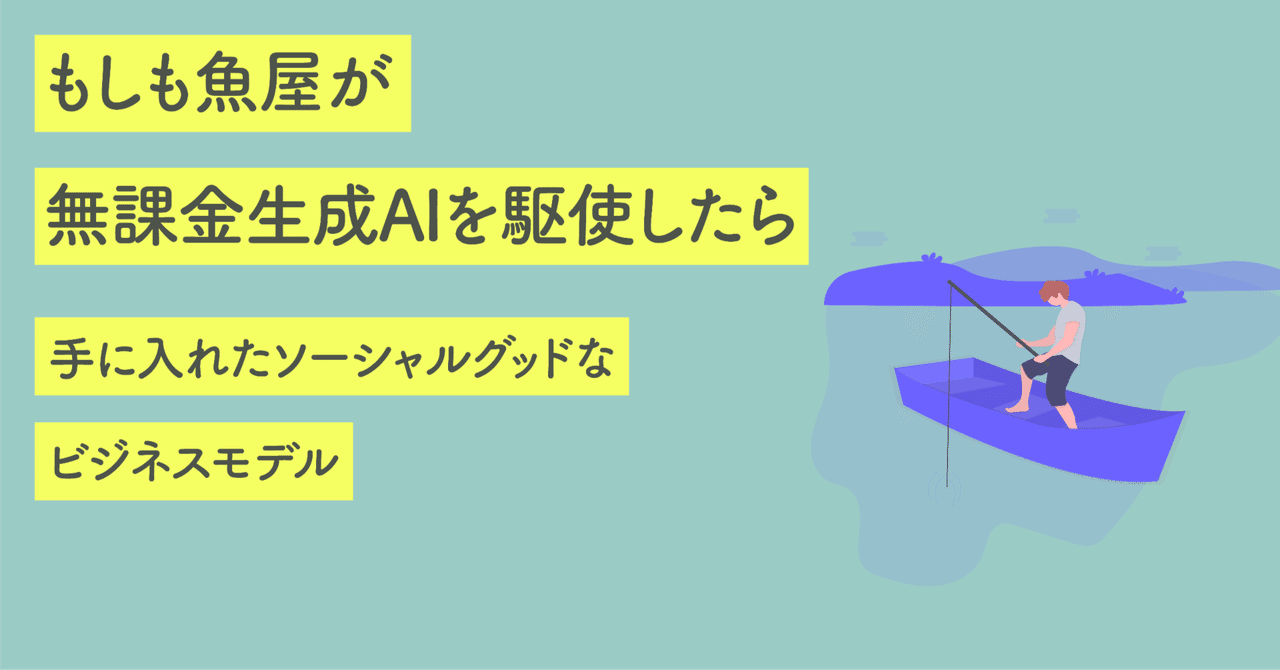 もしも魚屋が無課金生成AIを駆使したら：手に入れたソーシャルグッドなビジネスモデル｜Fumio Shiga