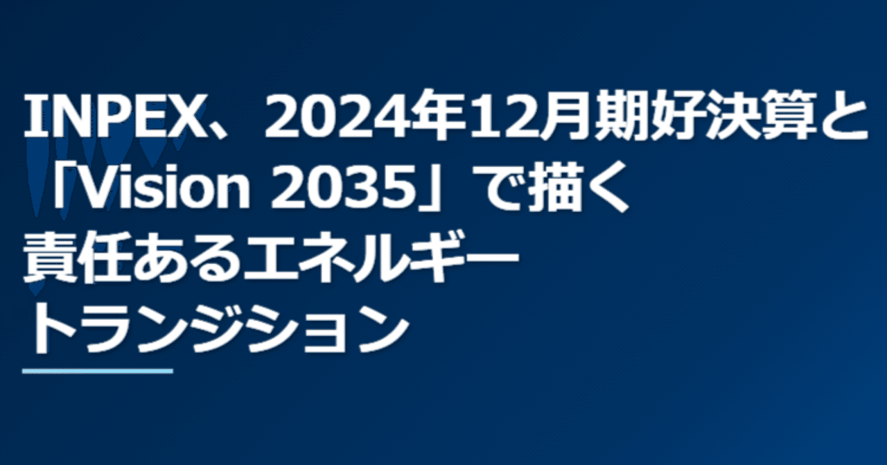 INPEX、2024年12月期好決算と「Vision 2035」で描く責任あるエネルギートランジション円安×コスト管理で利益拡大――原油価格の逆風を乗り越え、“60-60”目標は実現できるのか ...