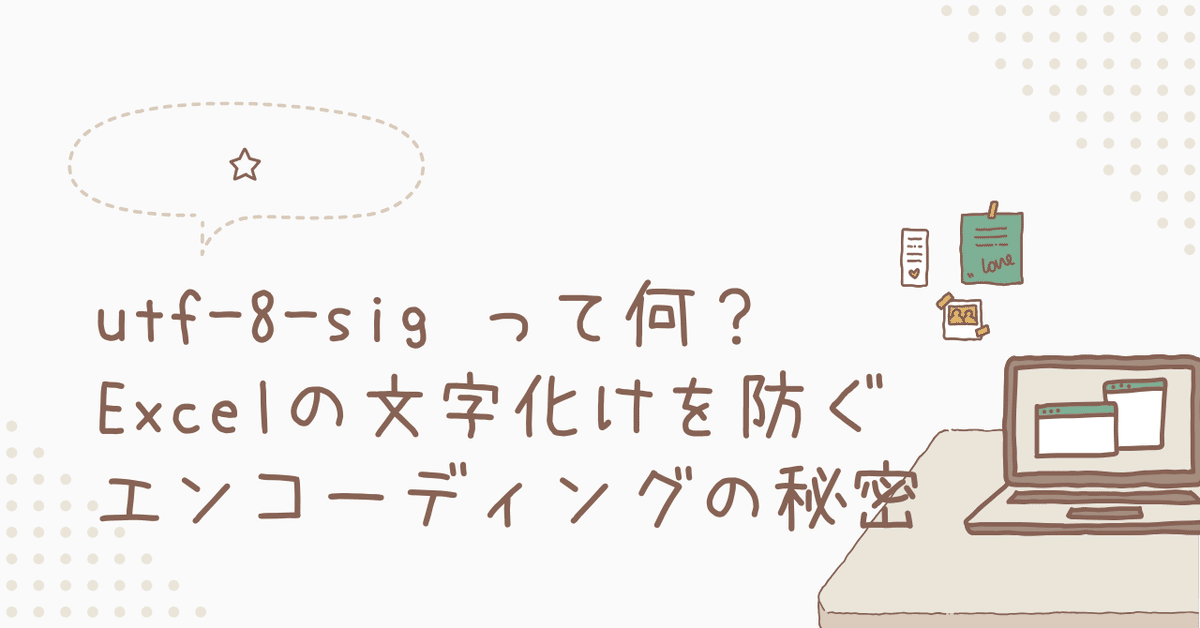 utf-8-sig って何？Excelの文字化けを防ぐエンコーディングの秘密｜toshi