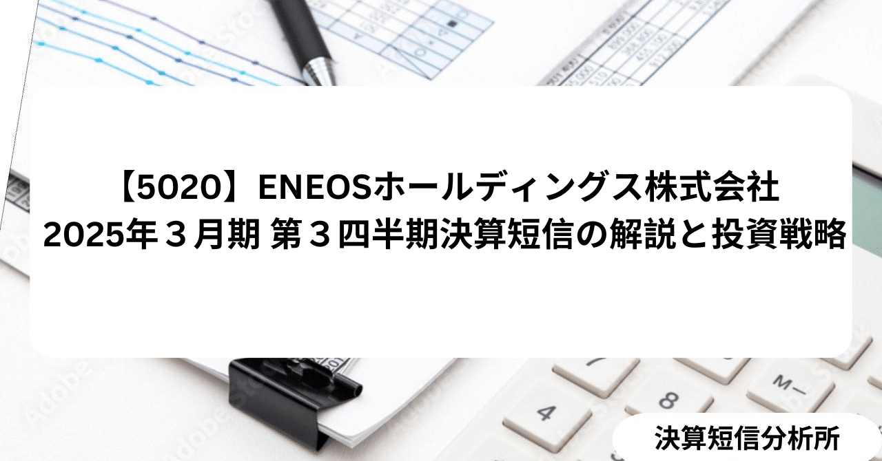 【5020】ENEOSホールディングス株式会社 2025年3月期 第3四半期決算短信の解説と投資戦略｜決算短信分析所