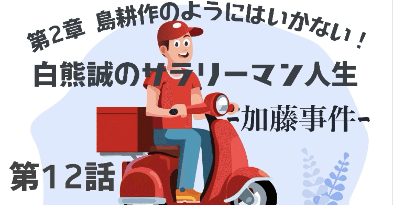 第2章/第12話 島耕作のようにはいかない！白熊誠のサラリーマン人生 -加藤事件-｜Shirokuma_TARO