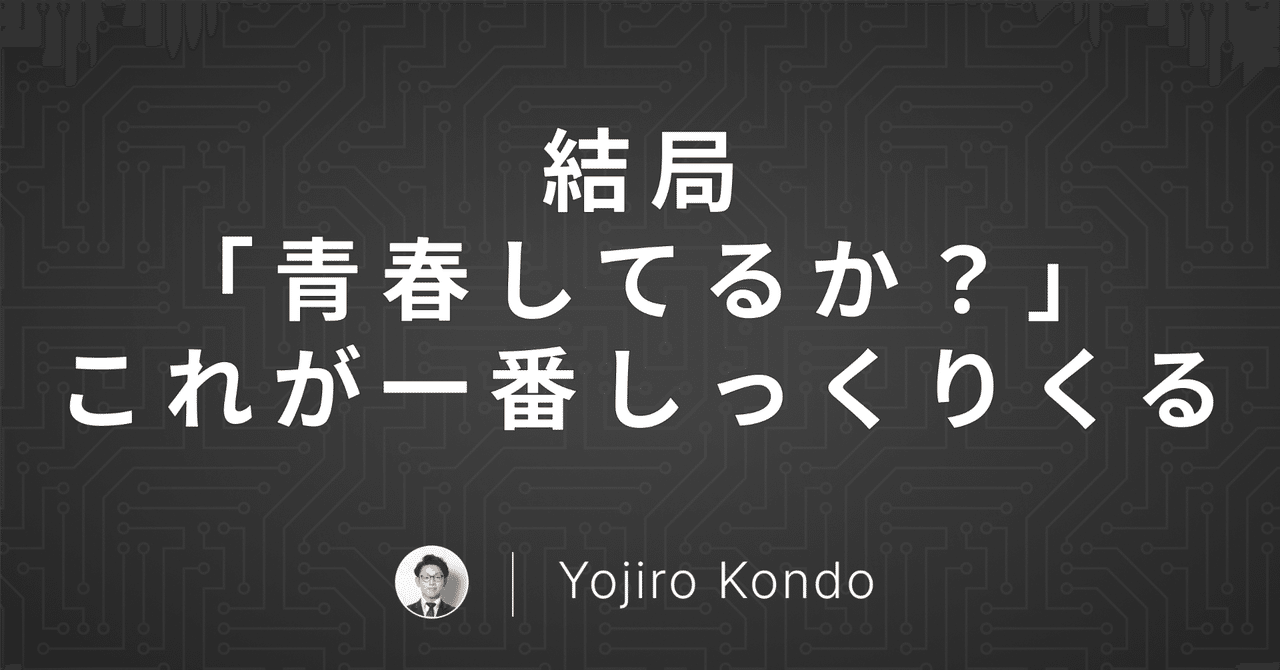 結局、「青春してるか？」これが一番しっくりくる｜Yojiro Kondo