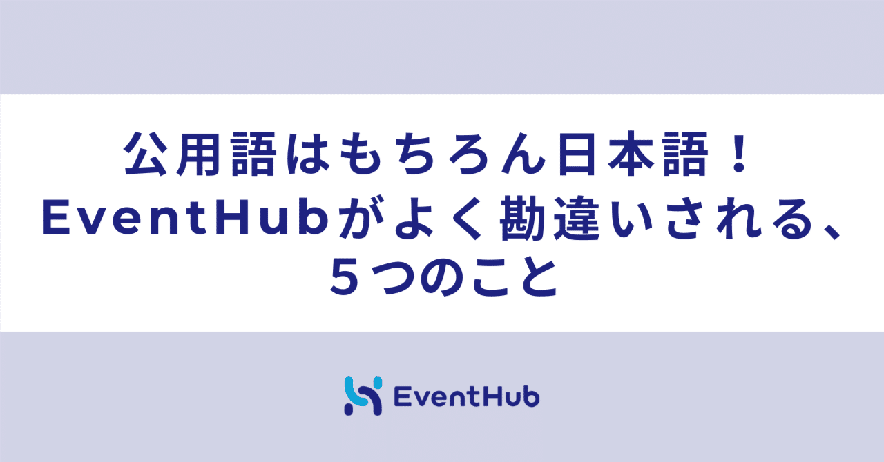 公用語はもちろん日本語！EventHubがよく勘違いされる、5つのこと｜EventHub公式note